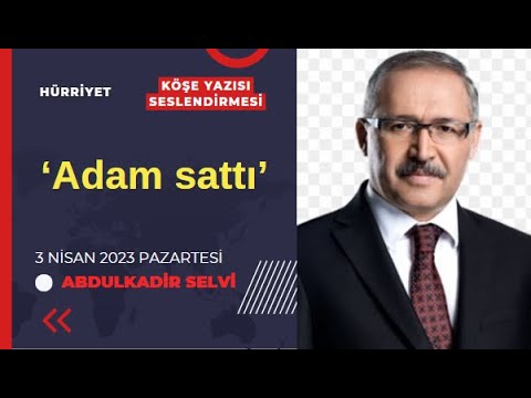 Abdulkadir Selvi - ‘Adam sattı’ - Köşe Yazısı Dinle- - YouTube