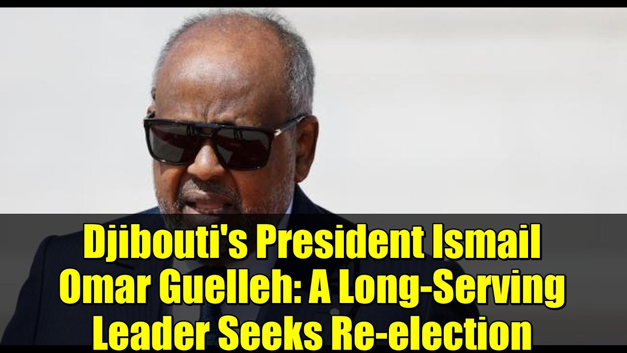 Djibouti's President Ismail Omar Guelleh: A Long-Serving Leader Seeks ...
