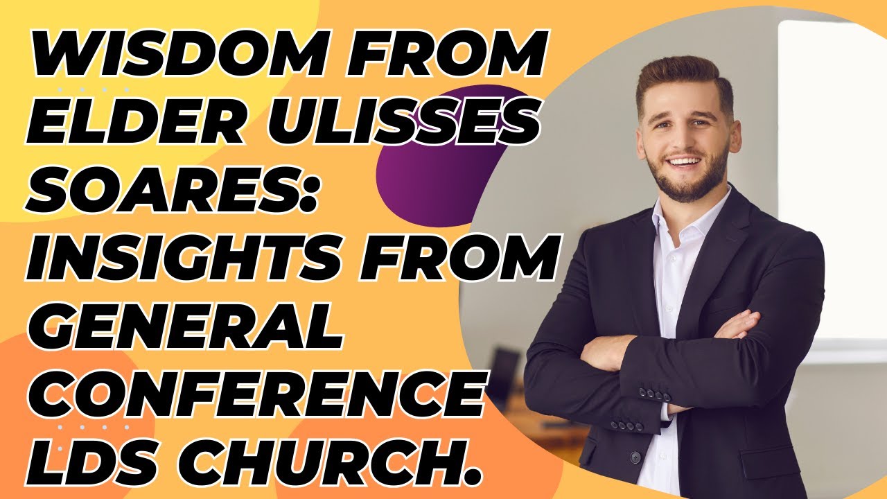 Wisdom from Elder Ulisses Soares: Insights from General Conference ...