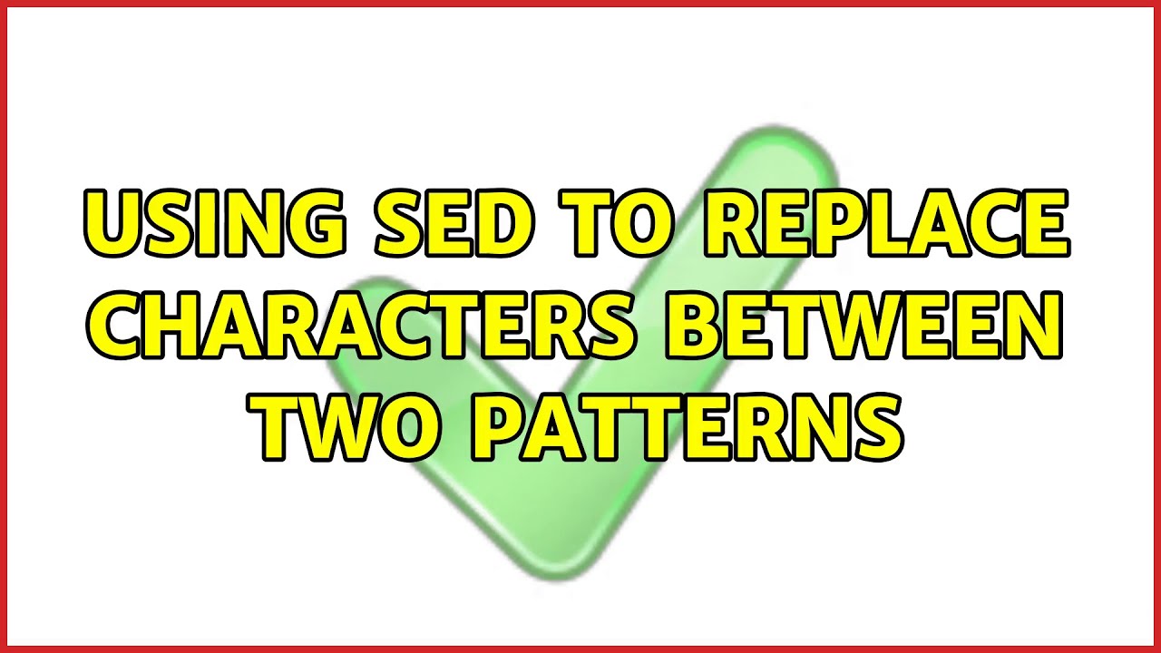 Using Sed To Replace Characters Between Two Patterns 2 Solutions Using Sed To Replace Characters Between Two Patterns 2 Solutions