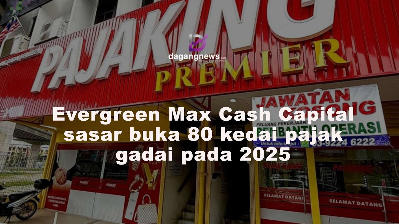Evergreen Max Cash Capital sasar buka 80 kedai pajak gadai pada 2025 - YouTube