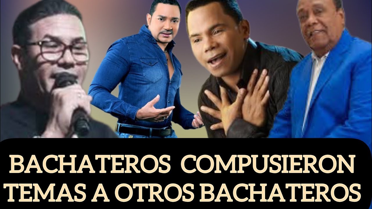 BACHATEROS QUE LE COMPUSIERON ÉXITOS A OTROS BACHATEROS - YouTube
