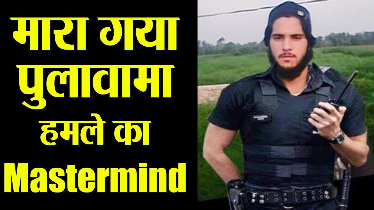 Pulwama हमला : सुरक्षाबलों ने लिया बदला, मास्टरमाइंड Kamran उर्फ Ghazi ...