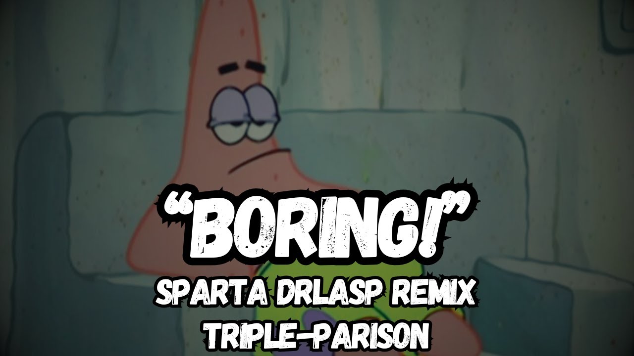 [TRIPLE-PARISON]Patrick: Boring! [Sparta DrLaSp Remix] - YouTube