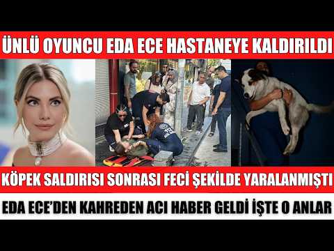 ÜNLÜ OYUNCU EDA ECE HASTANEYE KALDIRILDI KÖPEK SALDIRMIŞTI ACI HABER GELDİ SON DAKİKA SEDA SAYAN