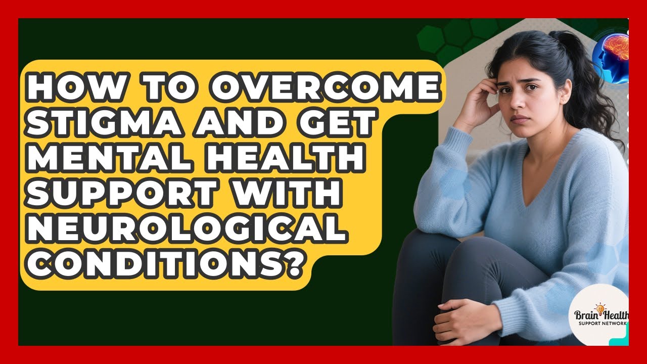 How To Overcome Stigma And Get Mental Health Support With Neurological ...
