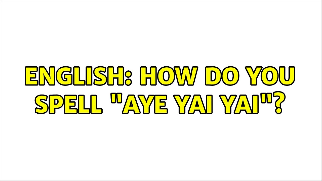 English: How do you spell "Aye Yai Yai"? (3 Solutions!!) - YouTube