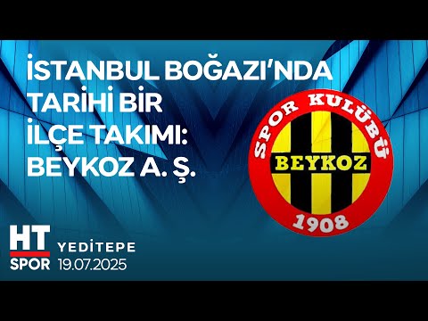 Beykoz A. Ş. Hikayesi ve Dönüşüm Süreci I Yeditepe (19 Temmuz 2025) - HT Spor