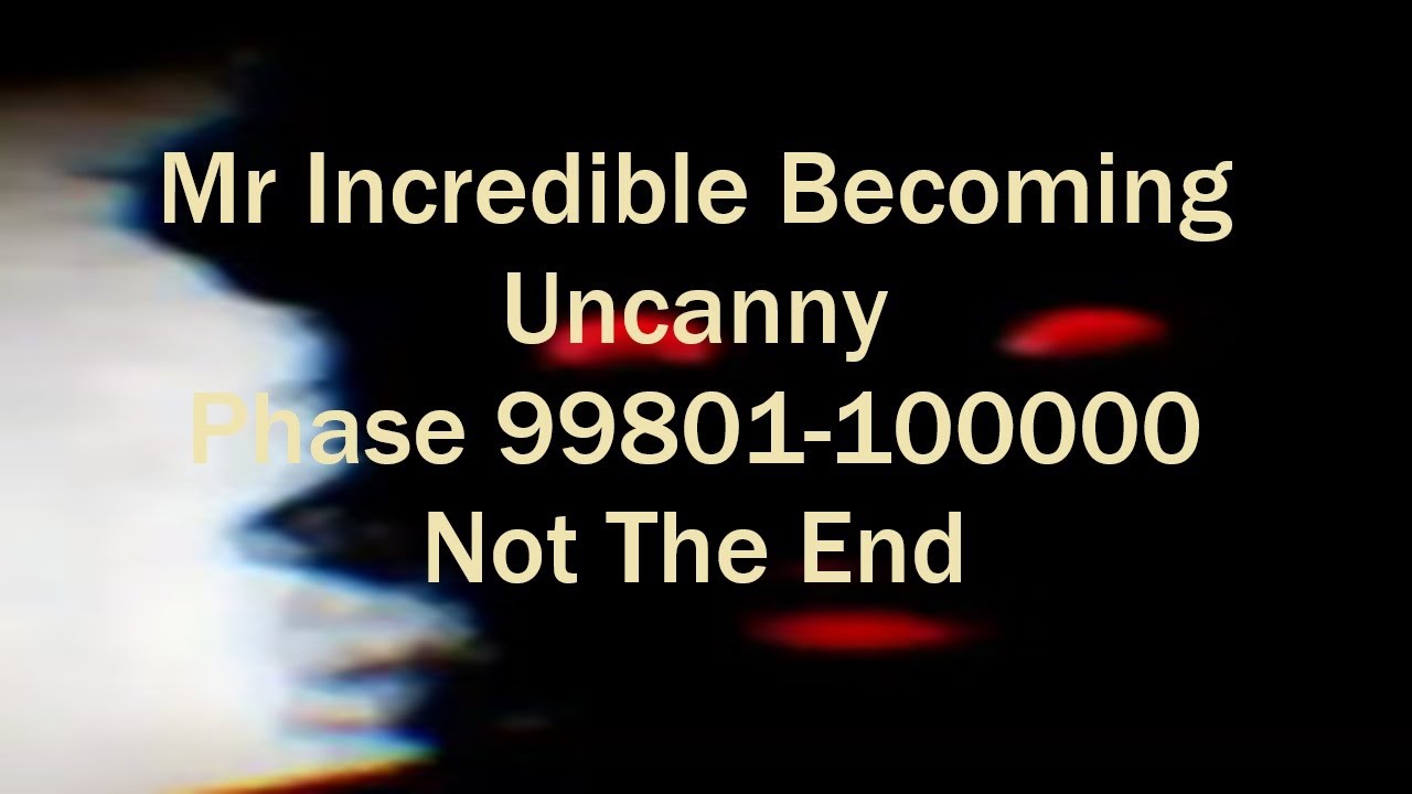 Mr Incredible Becoming Uncanny (Phase 99801-100000) (Not The End ...