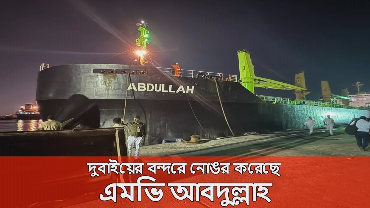 দুবাইয়ের বন্দরে নোঙর করেছে এমভি আবদুল্লাহ | Cargo Ship | MV Abdullah ...