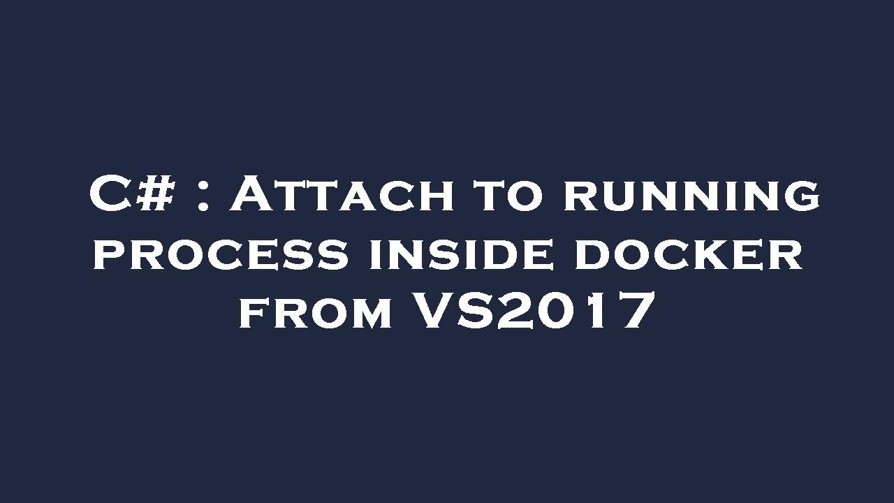C Attach To Running Process Inside Docker From VS2017 YouTube C Attach To Running Process Inside Docker From VS2017 YouTube