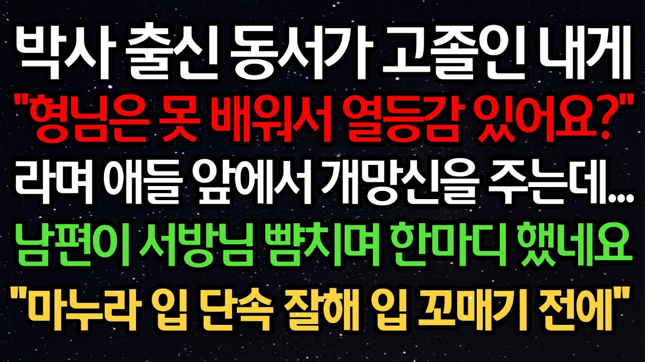 실화사연 박사출신 동서가 고졸인 내게형님은 못배워서 열등감 있어요라며 애들 앞에서 개망신을 주는데남편이 서방님 뺨치며 한마디 했네요마누라 입단속 잘해 입