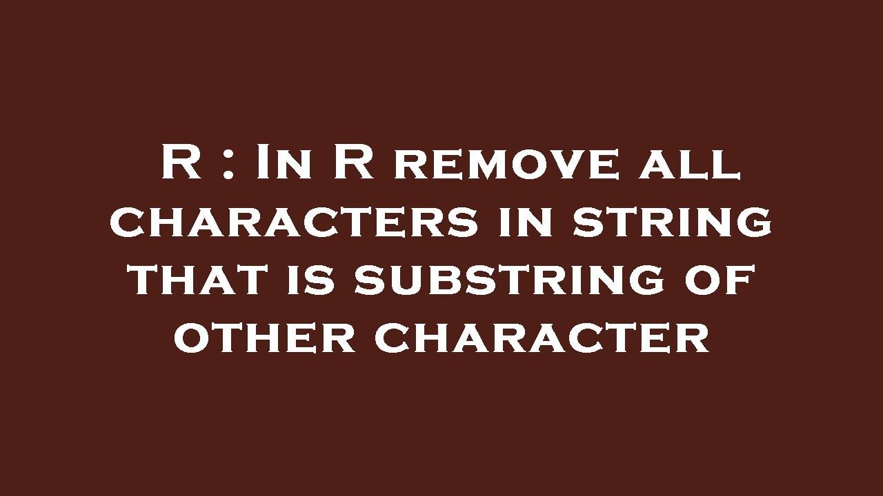 R In R Remove All Characters In String That Is Substring Of Other r-in-r-remove-all-characters-in-string-that-is-substring-of-other