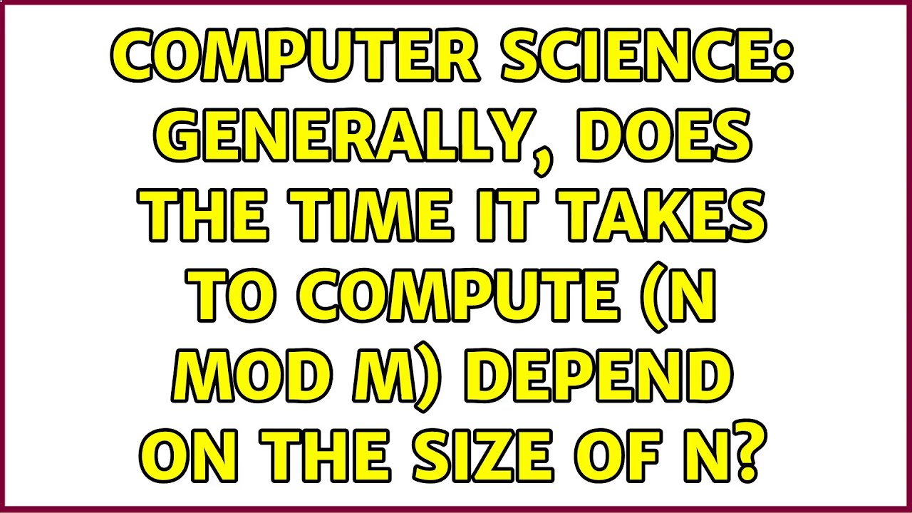 Computer Science: Generally, does the time it takes to compute (n mod m ...