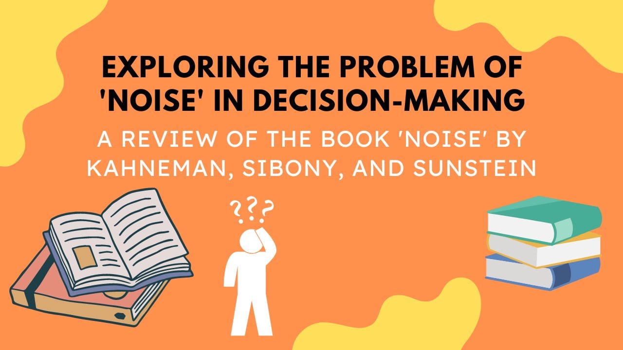 Exploring the Problem of 'Noise' in Decision-Making: A Review of the ...