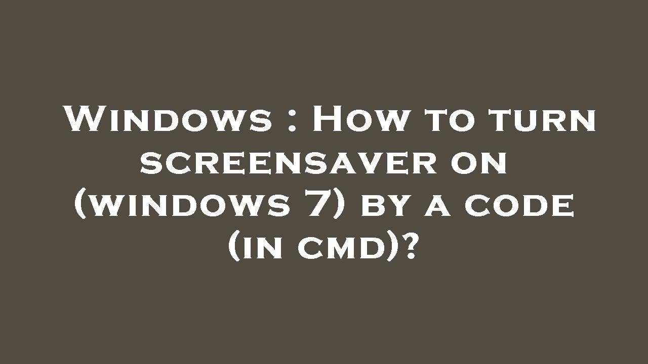 Windows : How to turn screensaver on (windows 7) by a code (in cmd ...