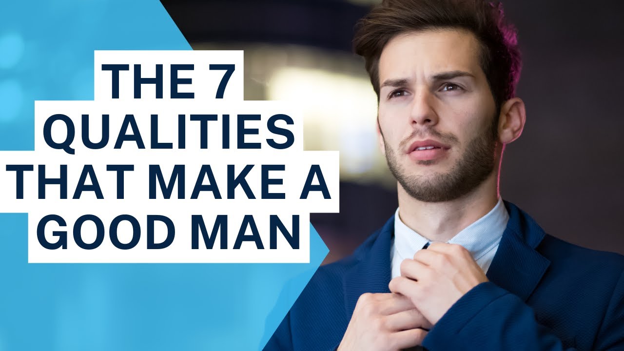 The 7 Qualities That Make a Good Man | What Does It Mean to Be a Man in ...