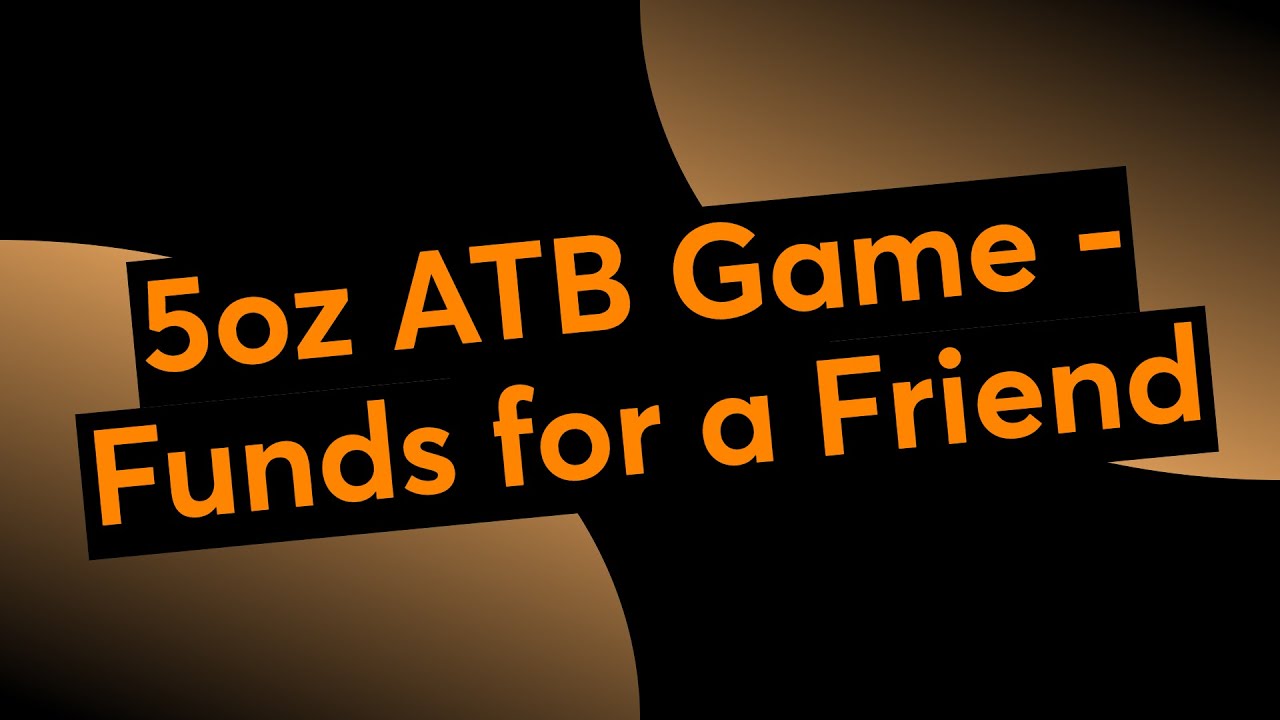 5oz ATB Game - Funds for a Friend - YouTube