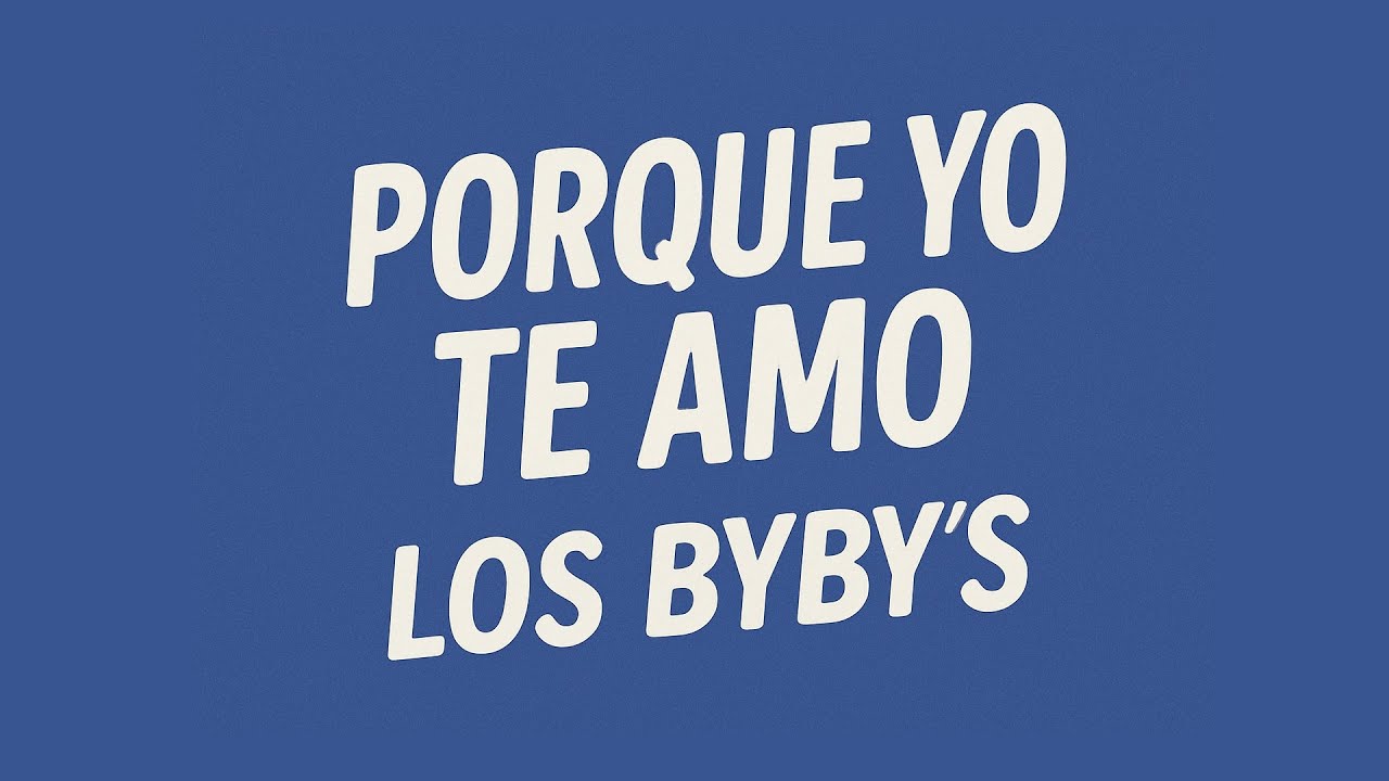 Los Bybys – Porque Yo Te Amo (Video con Letra)