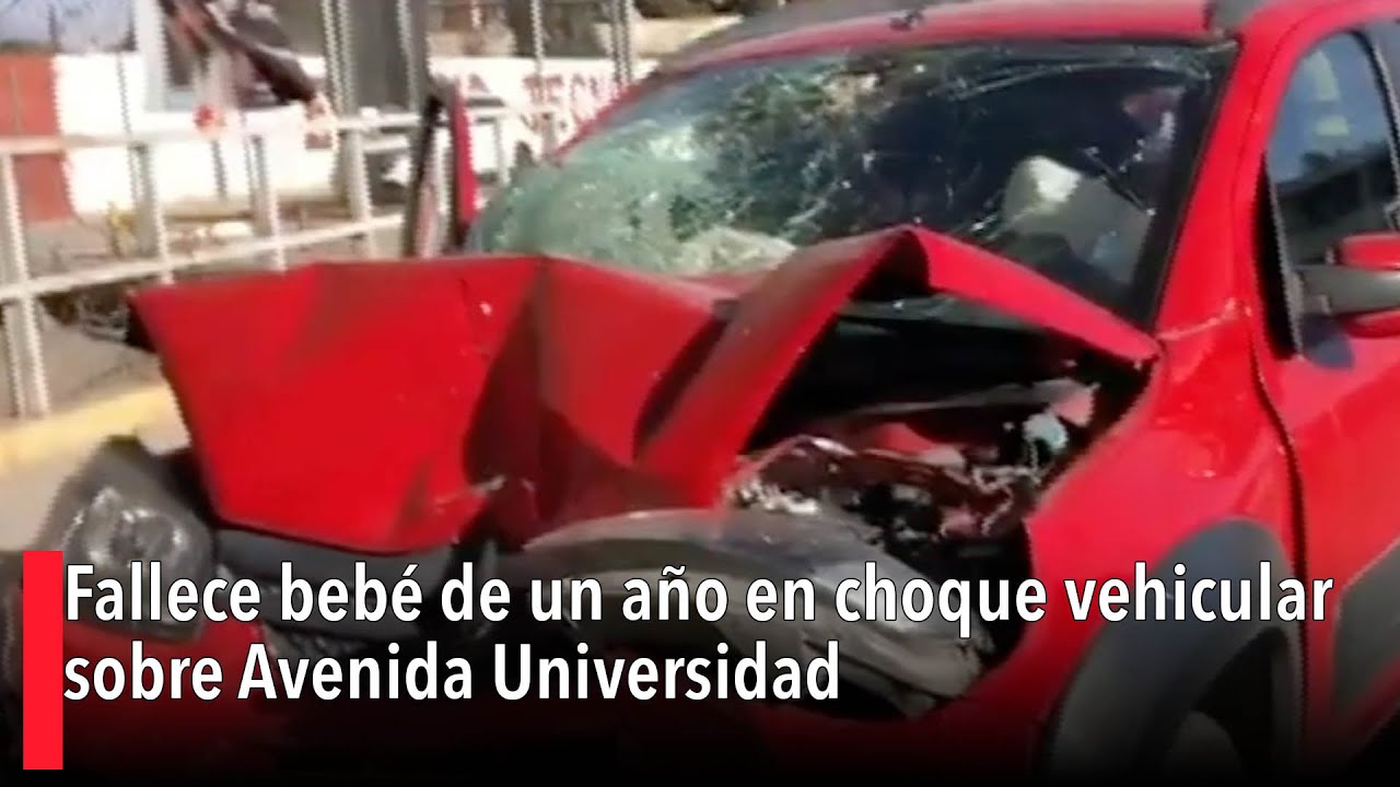 Fallece bebé de un año en choque vehicular sobre Avenida Universidad ...