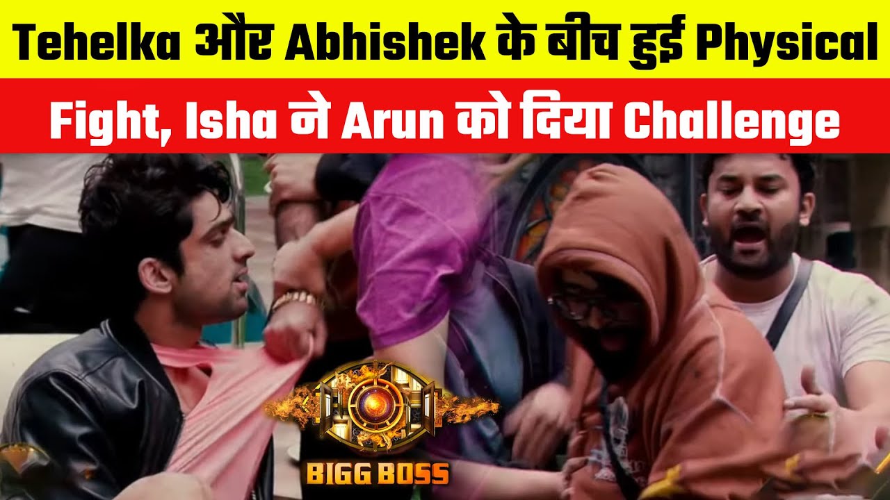BB 17 : Tehelka started physical fight with Abhishek, Isha challenged ...