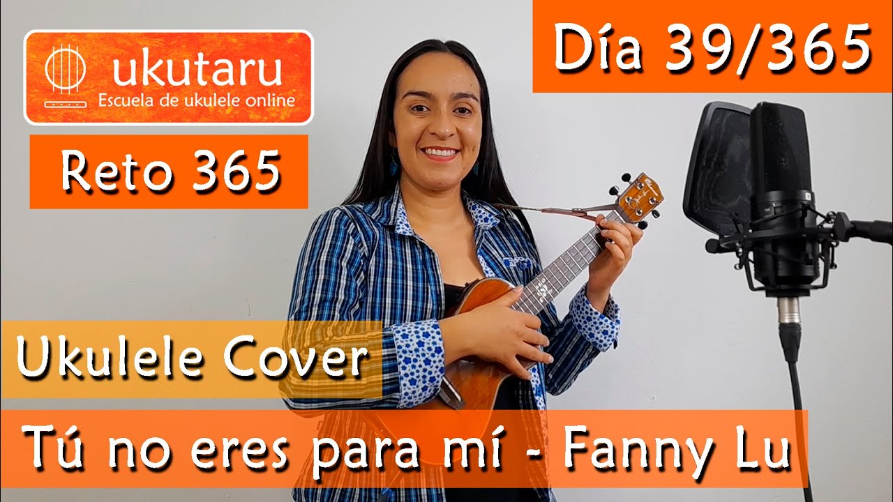 39. RETO 365 DÍA 39: TÚ NO ERES PARA MÍ ( FANNY LU ) - UKULELE COVER ...