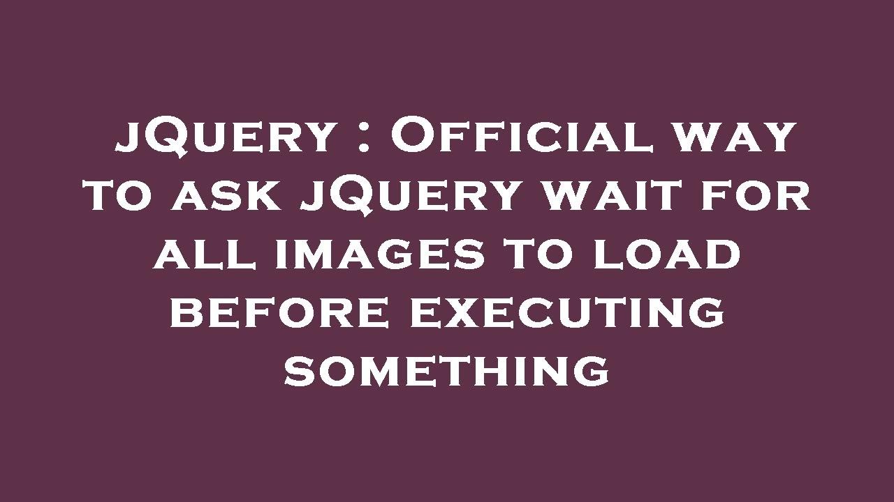 Jquery Official Way To Ask Jquery Wait For All Images To Load Before 9810