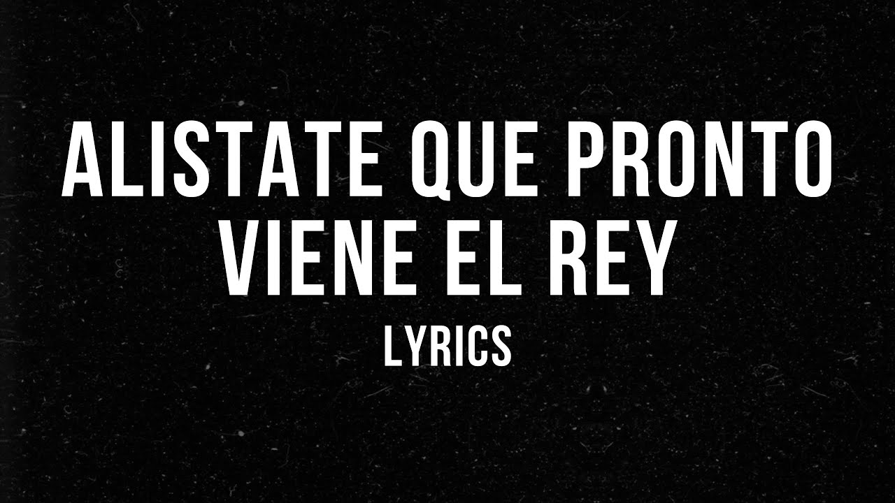 ALISTATE QUE PRONTO VIENE EL REY LYRICS - YouTube