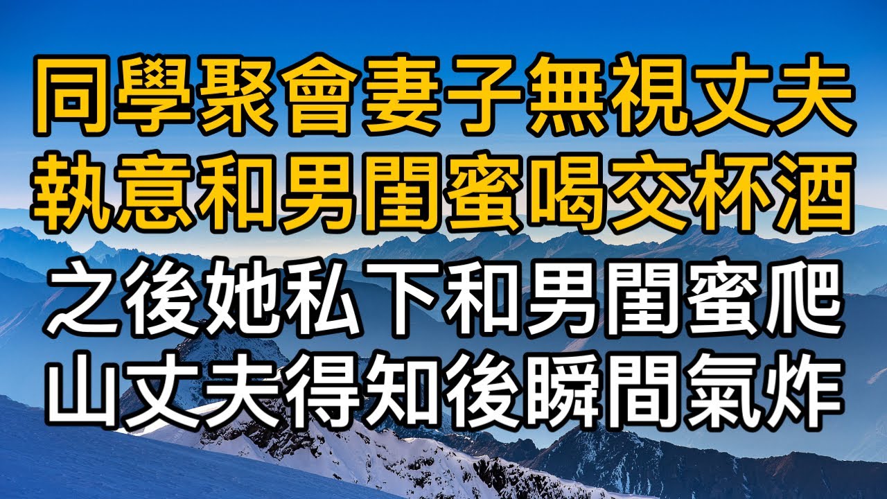 同學聚會妻子無視丈夫執意和男閨蜜喝交杯酒,丈夫忍氣吞聲,沒想到七夕節這天,她卻私下和男閨蜜爬山丈夫得知後瞬間氣炸!真實故事 |都市男女|情感|男閨蜜|妻子出軌|楓林情感 Youtube