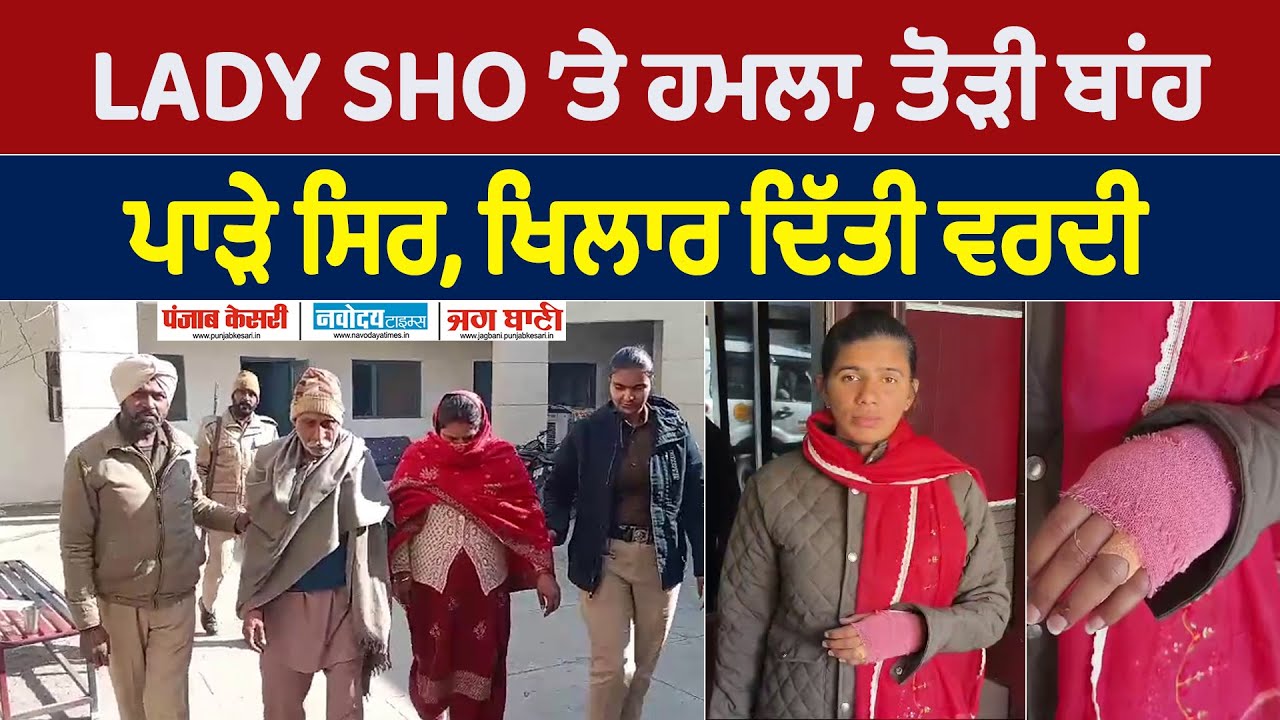 LADY SHO ’ਤੇ ਹਮਲਾ, ਤੋੜੀ ਬਾਂਹ, ਪਾੜੇ ਸਿਰ, ਖਿਲਾਰ ਦਿੱਤੀ ਵਰਦੀ, ਪੰਜਾਬ ’ਚ ਹੋ ...
