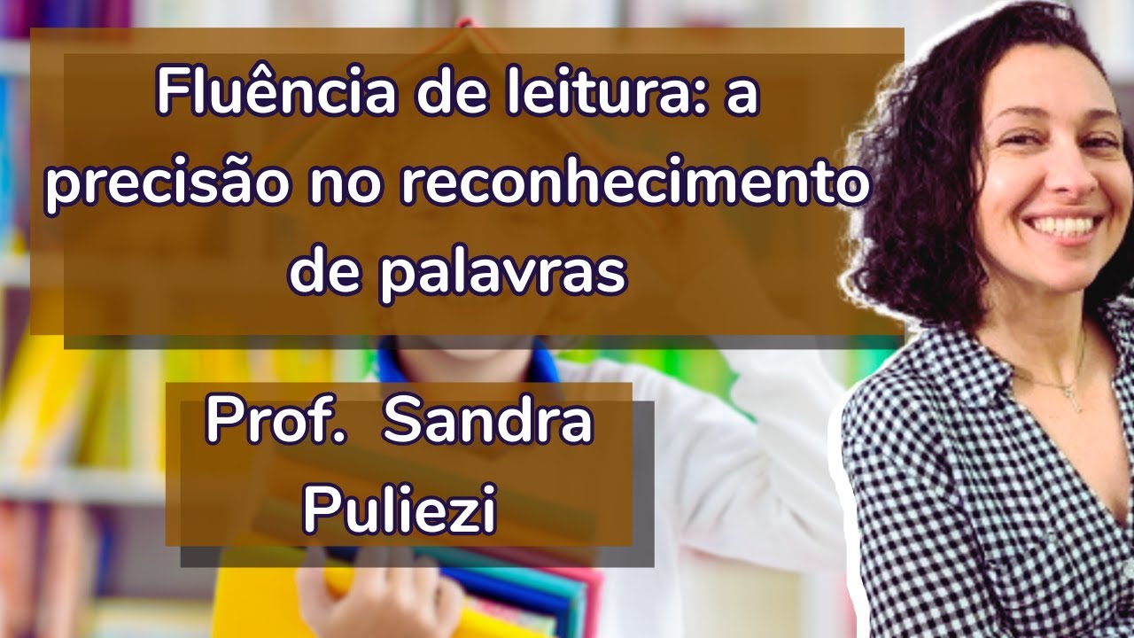 Fluência de leitura: a precisão no reconhecimento de palavras | Prof. Sandra Puliezi - YouTube