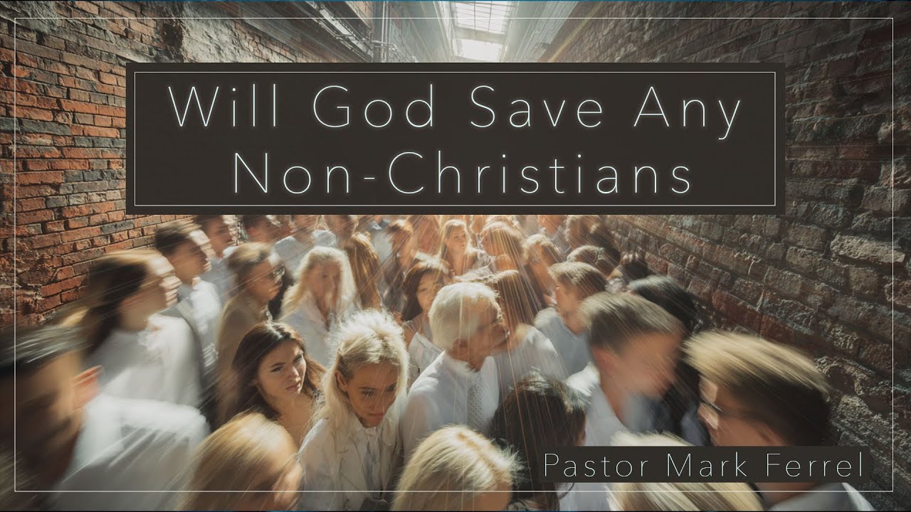 Will God Save Any Non-Christians? (Sermon Only) Pastor Mark Ferrell ...