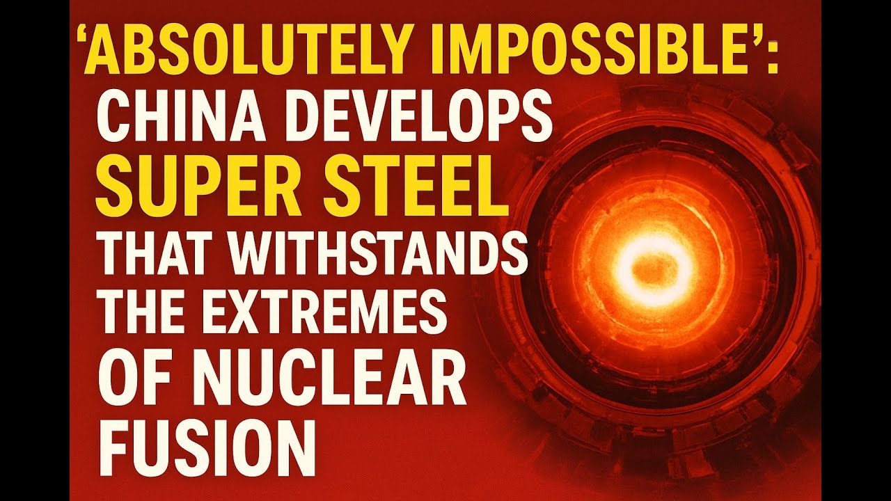 Absolutely Impossible” China’s Super Steel Reshapes Nuclear Fusion ...