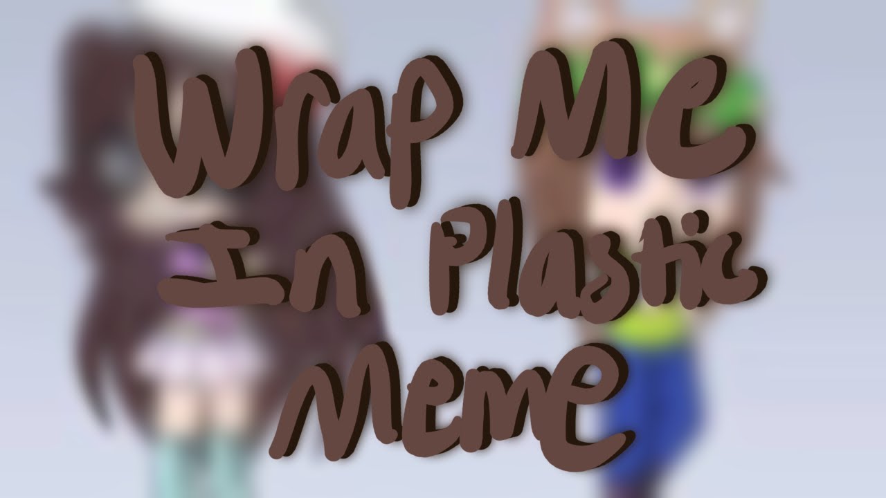Wrap Me In Plastic Meme (But It’s Different) - Ft. Some Of Our Friends ...