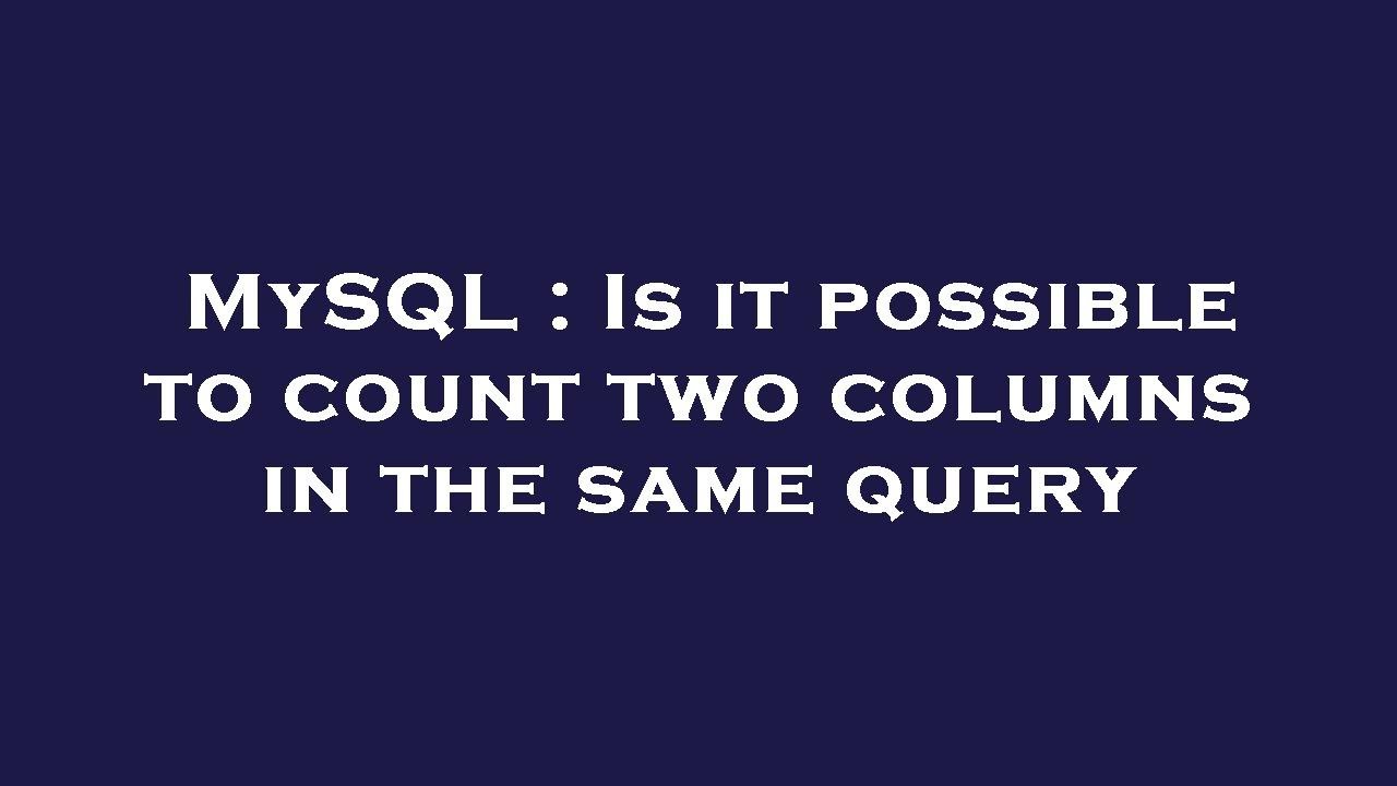 MySQL Is It Possible To Count Two Columns In The Same Query YouTube MySQL Is It Possible To Count Two Columns In The Same Query YouTube