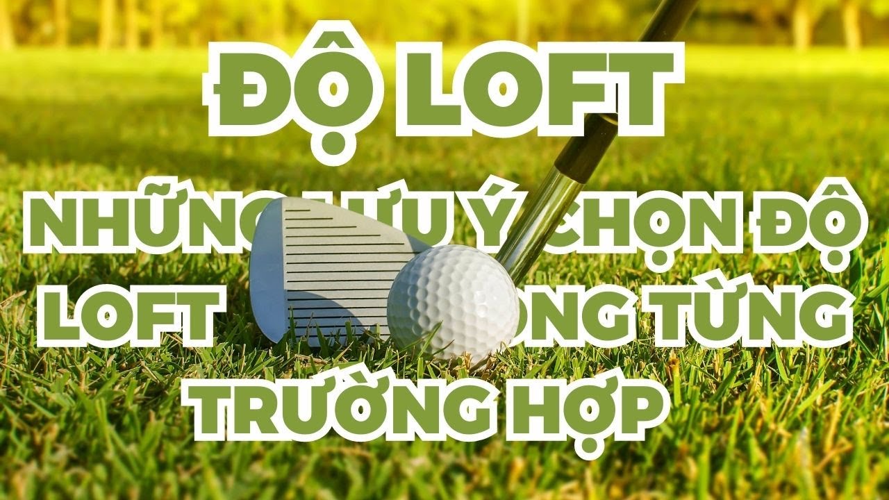 ĐỘ LOFT CỦA GẬY GOLF VÀ NHỮNG LƯU Ý CHỌN ĐỘ LOFT TRONG TỪNG TRƯỜNG HỢP ...