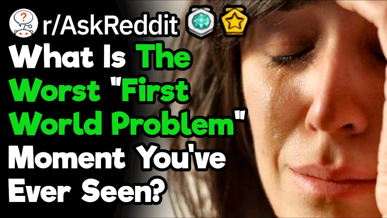What Is The Most "First World Problem" Thing You've Ever Seen? (r ...