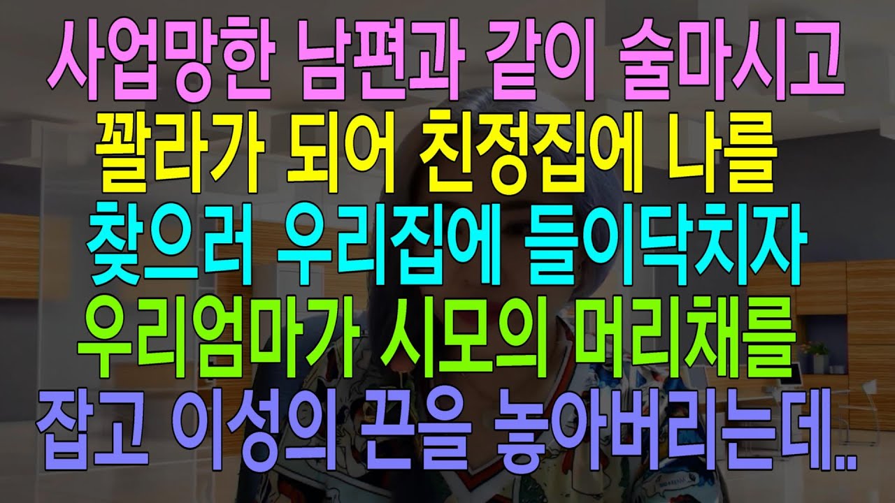 실화사연 사업망한 남편과 같이 술마시고 꽐라가 되어 친정집에 나를 찾으러 우리집에 들이닥치자우리엄마가 시모의 머리채를 잡고 이성의 끈을 놓아버리는데 Youtube