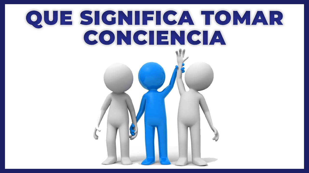 ¿QUÉ SIGNIFICA TOMAR CONCIENCIA? - YouTube