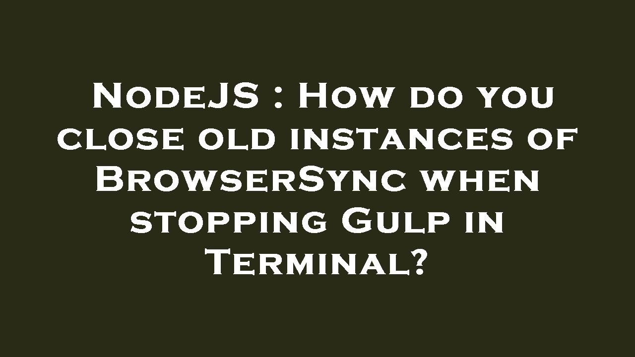 Nodejs How Do You Close Old Instances Of Browsersync When Stopping Gulp In Terminal Youtube