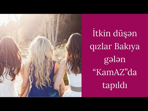 İtkin düşən qızlar Bakıya gələn “KamAZ”da tapıldı