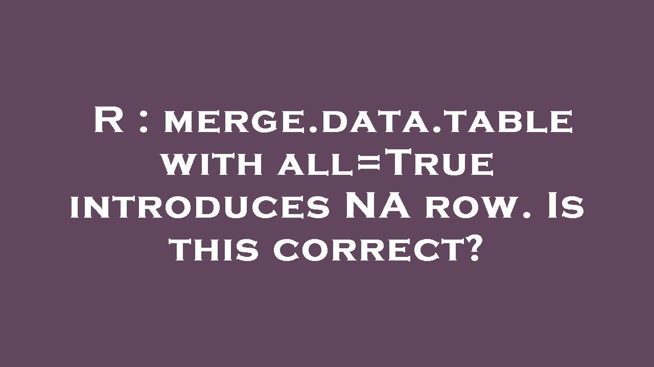 R Merge data table With All True Introduces NA Row Is This Correct R Merge data table With All True Introduces NA Row Is This Correct