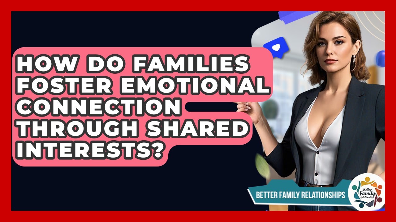 How Do Families Foster Emotional Connection Through Shared Interests ...