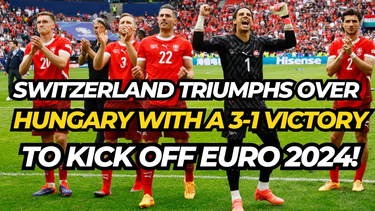 Switzerland Triumphs Over Hungary with a 3-1 Victory to Kick Off Euro ...