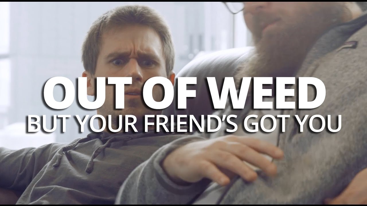 When You're Out Of Weed, But Your Friend's Got You - YouTube