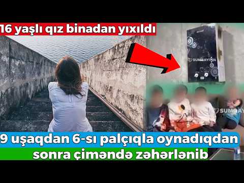 1 müddət əvvəl anasını itirən 16 yaşlı qız binadan yixıldı.9 uşaqdan 6-sı palçıqla oynayıb...