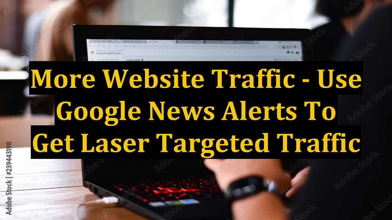 More Website Traffic - Use Google News Alerts To Get Laser Targeted ...