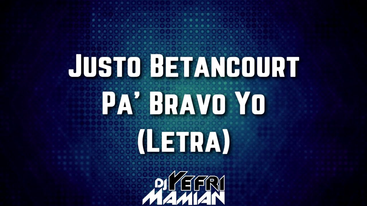 Justo Betancourt - Pa Bravo Yo (Letra) | DJYefriMamian - YouTube