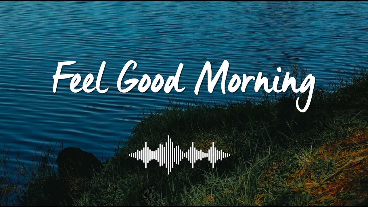 Feel Good Morning - Playlist To Boost your Day In Positive Way ...