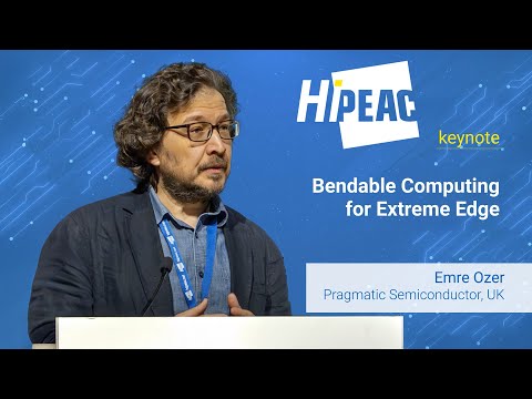 HiPEAC 2025 keynote 3: Bendable Computing for Extreme Edge – Emre Ozer, Pragmatic Semiconductor